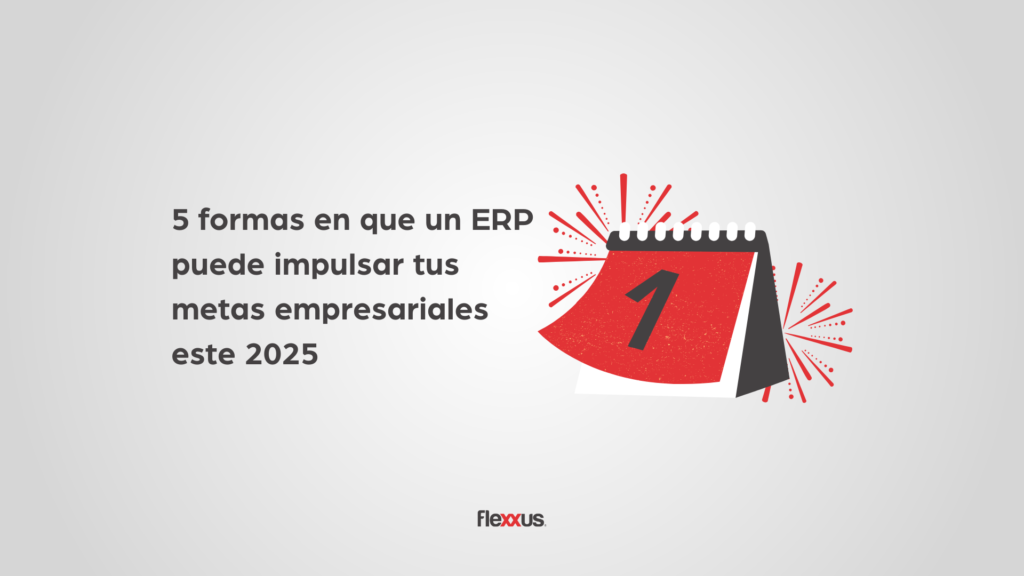 5 formas en que un ERP puede impulsar tus metas empresariales este 2025 - Flexxus