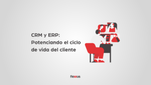CRM y ERP: Potenciando el ciclo de vida del cliente - Flexxus