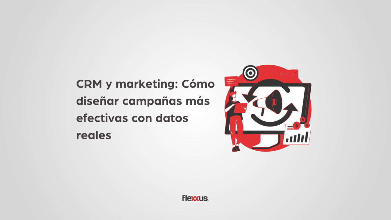 CRM y marketing: Cómo diseñar campañas más efectivas con datos reales - Flexxus
