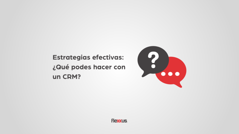 Estrategias efectivas: ¿Qué podés hacer con un CRM? - Flexxus